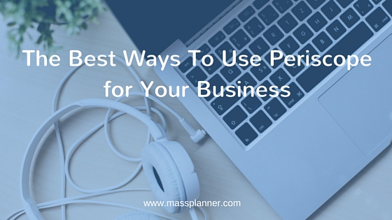 The Best Ways To Use Periscope For Your Business | Mass Planner