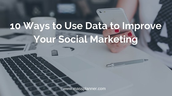 10 Ways to Use Data to Improve Your Social Marketing | Mass Planner
